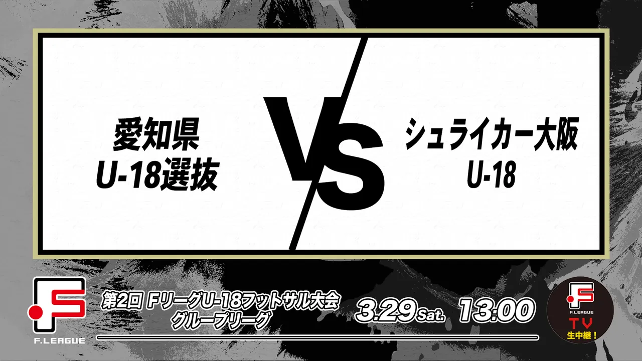 【⚠️配信ページ変更】03/29(土)｜12:55｜FリーグU-18フットサル大会｜愛知県U-18選抜 vs シュライカー大阪 U-18 | FリーグTV