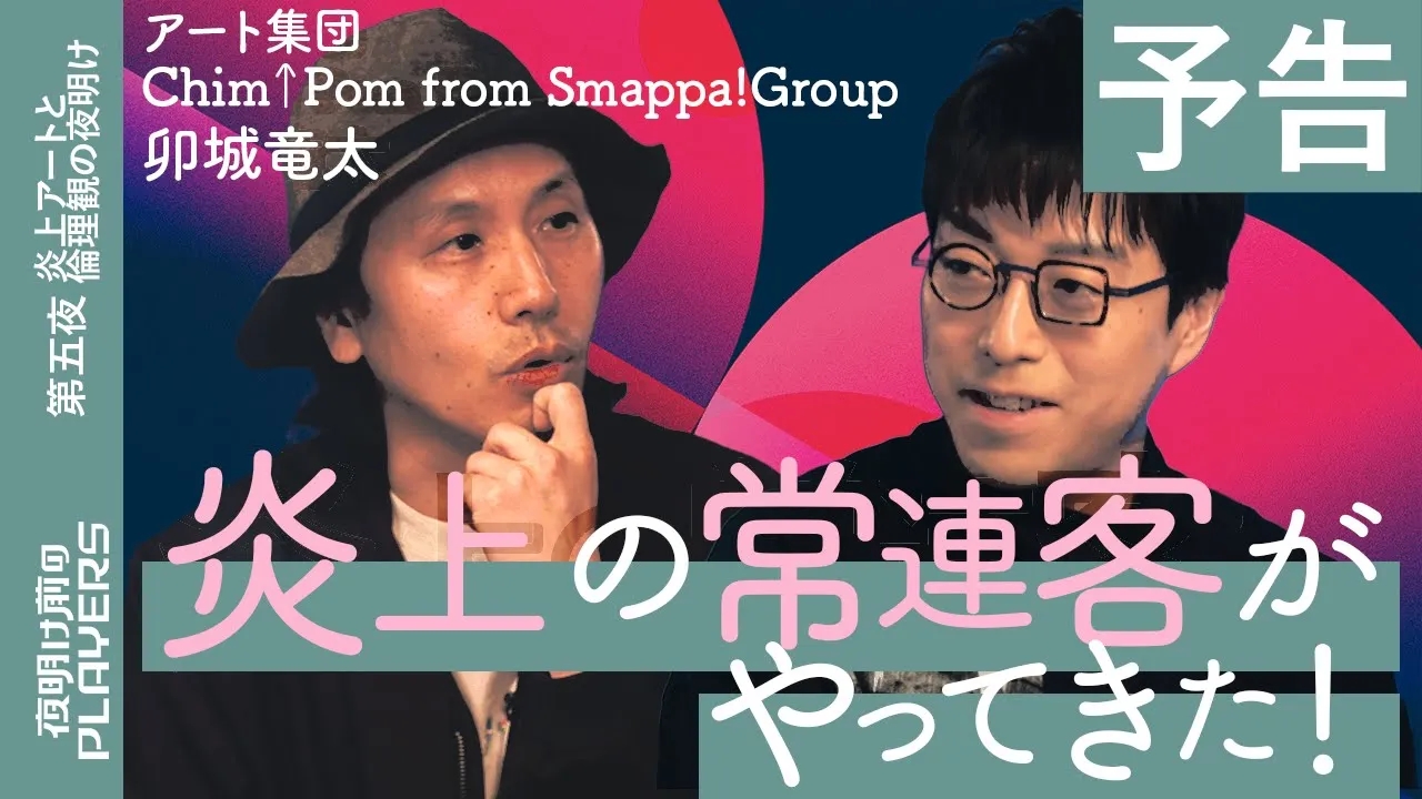 第五夜 変革者：卯城竜太（Chim↑Pom from Smappa! Group）【予告】炎上アートと倫理観の夜明け | 夜明け前のPLAYERS